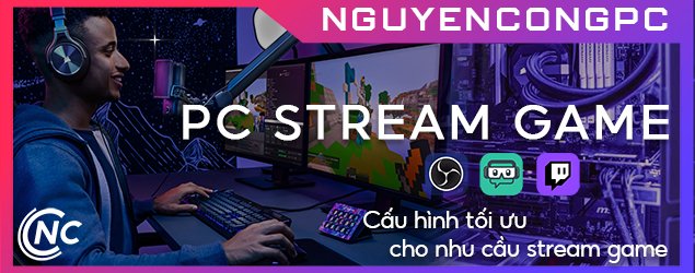 Cấu hình PC Gaming chuyên dụng cho Streamer - Live Stream